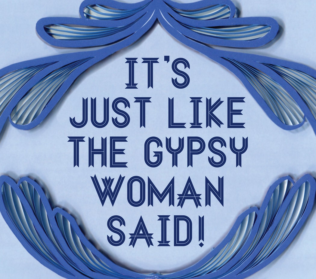 It's just like the gypsy woman said quote Inspirational