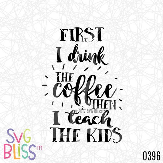 First I Drink the Coffee Then I Teach The Kids SVG DXF Cut