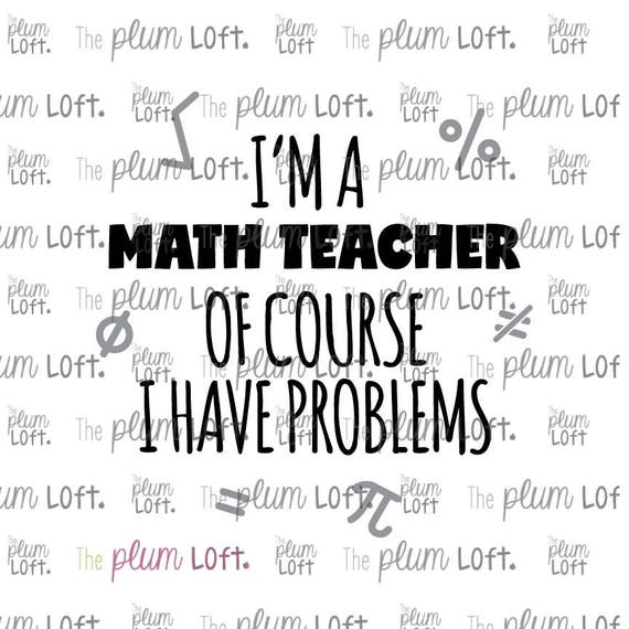 I'm a Math Teacher of course I have problems Math