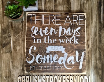 There are 7 Days in a week & Someday isn't One of Them