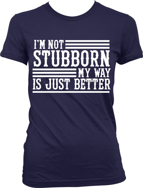 Im Not Stubborn My Way Is Just Better Ladies T Shirt